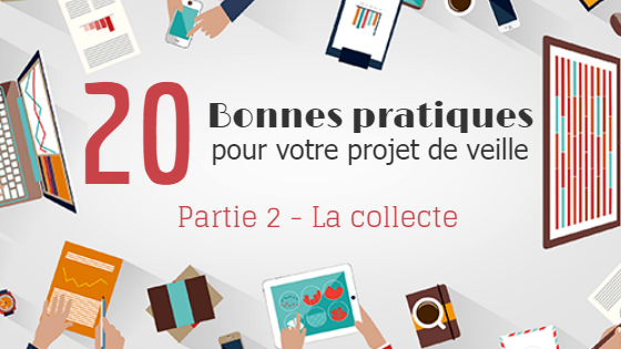 20 bonnes pratiques pour votre projet de veille - part. 2 : la collecte 20 bonnes pratiques pour votre projet de veille - part. 2 : la collecte